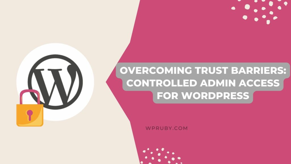 Overcoming Trust Barriers: Controlled Admin Access for WordPress - WPRuby